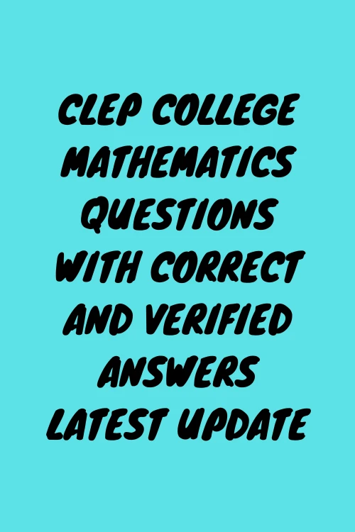 CLEP COLLEGE MATHEMATICS QUESTIONS WITH CORRECT AND VERIFIED ANSWERS ...